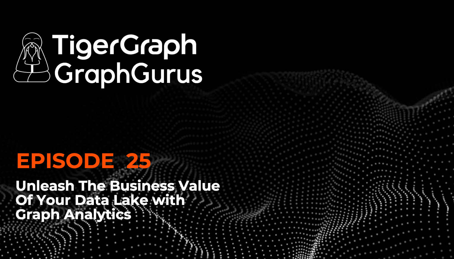 Graph Gurus Episode 25: Unleash the Business Value of Your Data Lake With Graph Analytics